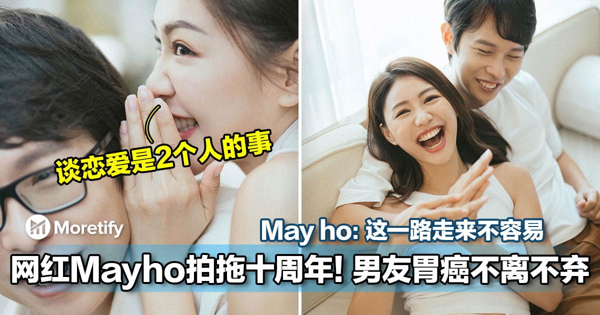 大马网红Mayho拍拖十周年！男友胃癌不离不弃称这一路不容易