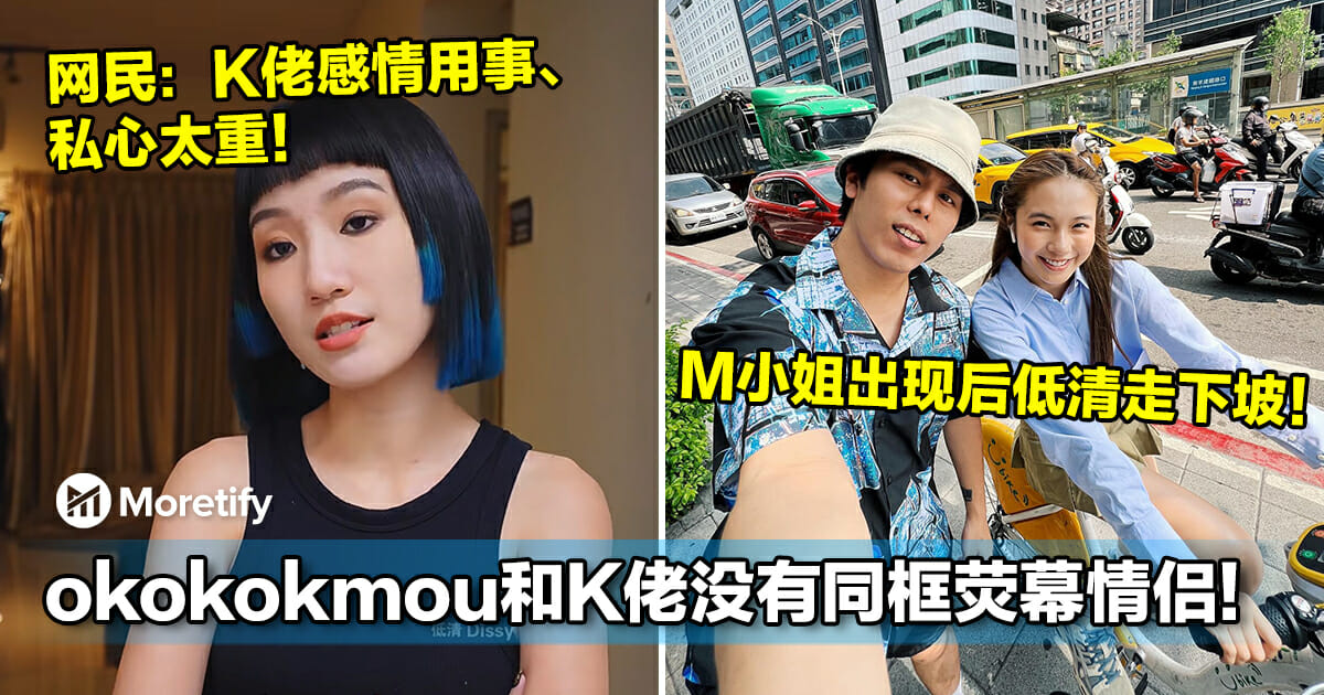 okokokmou和K佬没有同框荧幕情侣！网民猜测：M小姐出现后低清走下坡！K佬感情用事、私心太重！