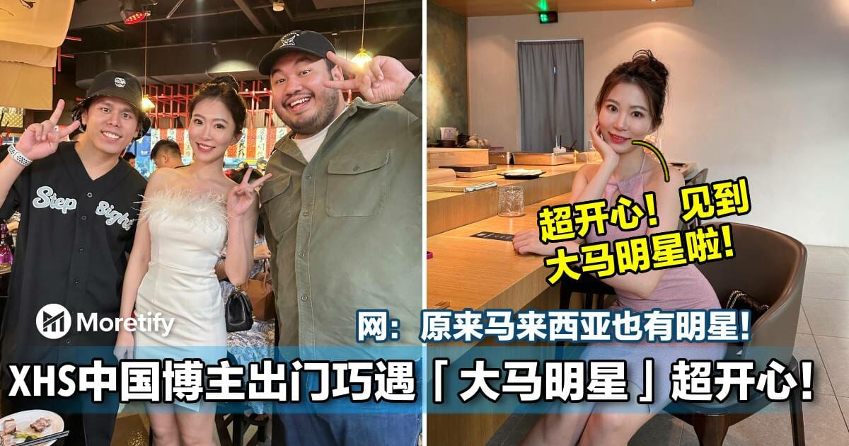 XHS中国博主出门巧遇「大马明星」超开心！网：原来马来西亚也有明星！