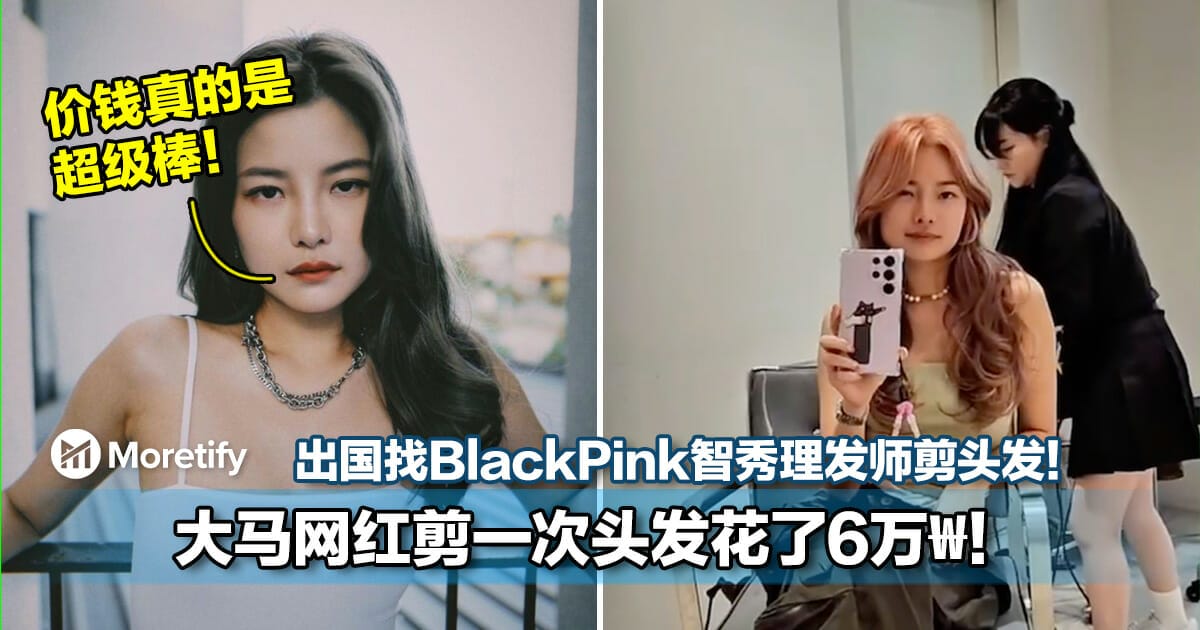剪一次头发花了6万₩！大马网红出国找BlackPink智秀理发师剪头发！