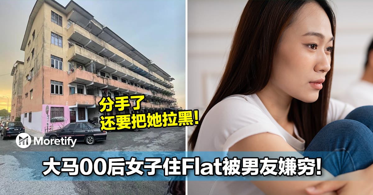 大马00后女子住Flat被男友嫌穷！分手了还要把她拉黑！
