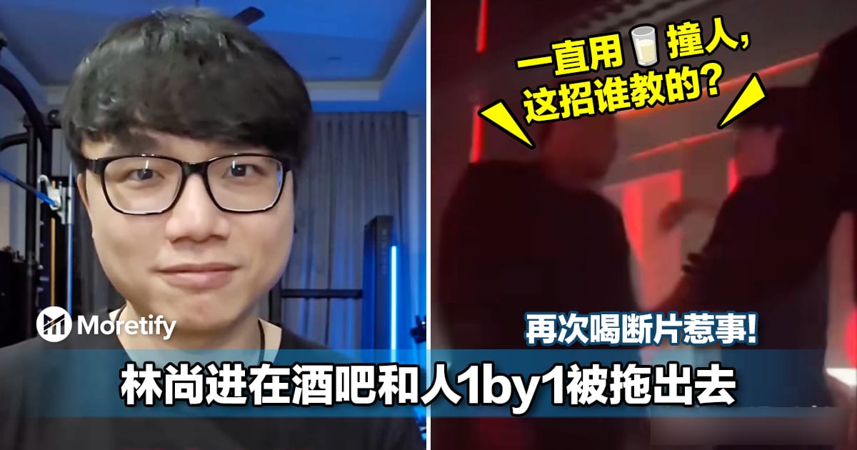 2年后再次喝断片惹事！大马网红林尚进在酒吧和人1by1被拖出去！