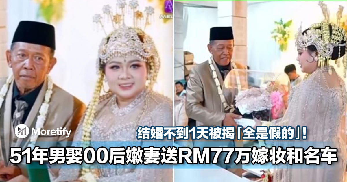 童话婚礼彻底破灭！51年男娶00后嫩妻送RM77万嫁妆和名车！结婚不到1天被揭「全是假的」！